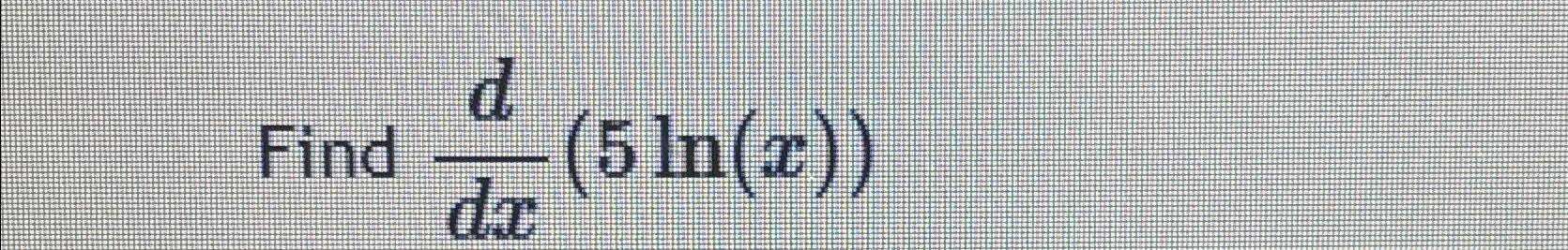 Solved Find ddx(5ln(x)) | Chegg.com