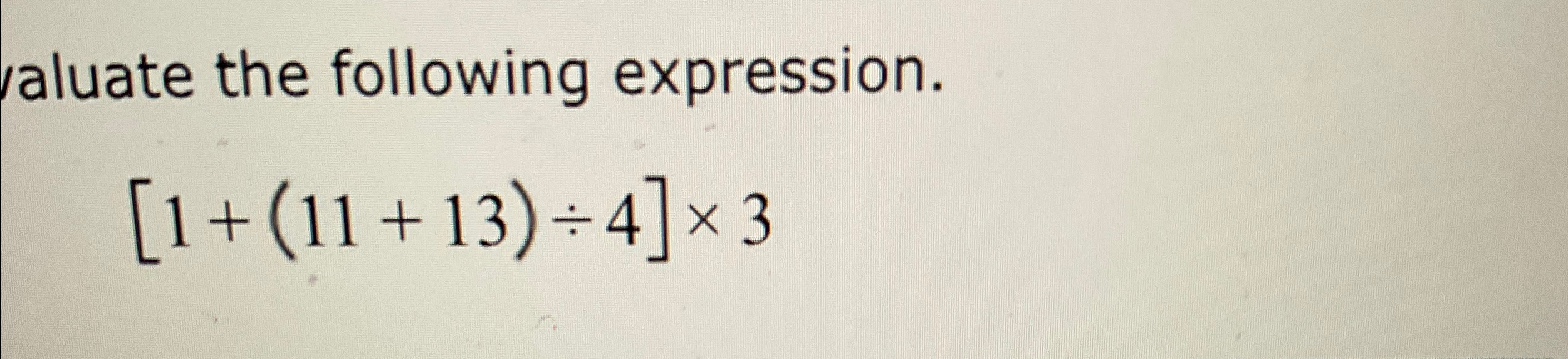 Solved Evaluate the following expression.[1+(11+13)÷4]×3 | Chegg.com