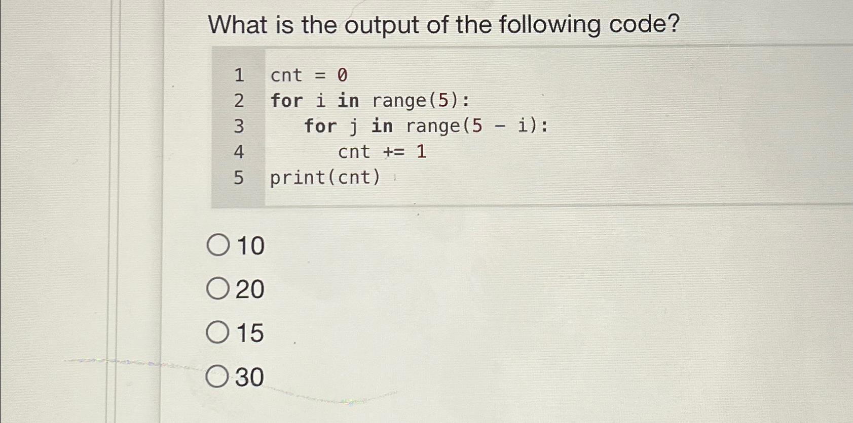 Solved What is the output of the following code?cnt =0for i | Chegg.com