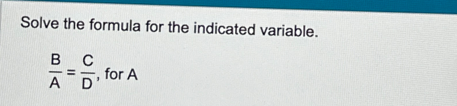 Solved Solve the formula for the indicated variable.BA=CD, | Chegg.com