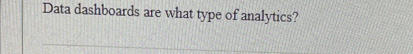 Solved Data dashboards are what type of analytics? | Chegg.com