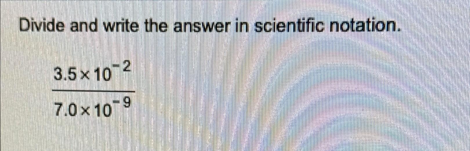 Solved Divide and write the answer in scientific | Chegg.com
