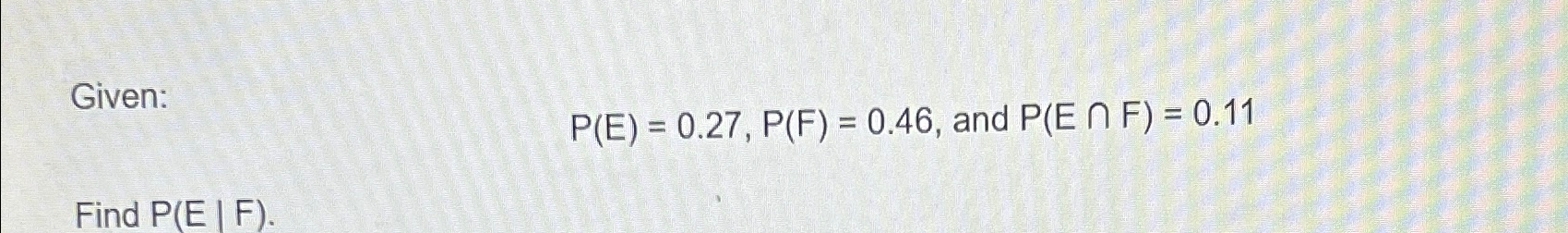 Solved Given:P(E)=0.27,P(F)=0.46, ﻿and P(E∩F)=0.11Find | Chegg.com