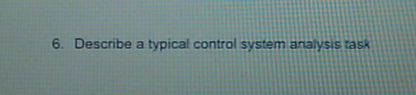 Solved 6. Describe a typical control system analysis task | Chegg.com