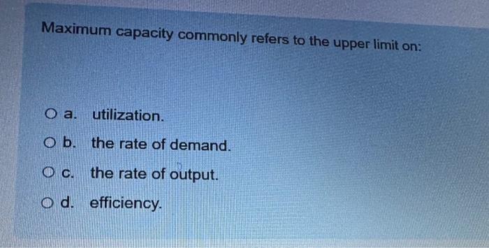 Solved Maximum capacity commonly refers to the upper limit | Chegg.com