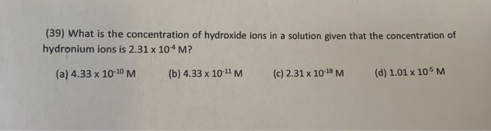 Solved (39) What is the concentration of hydroxide ions in a | Chegg.com