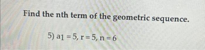 Solved Find the nth term of the geometric sequence. 5) a1 = | Chegg.com