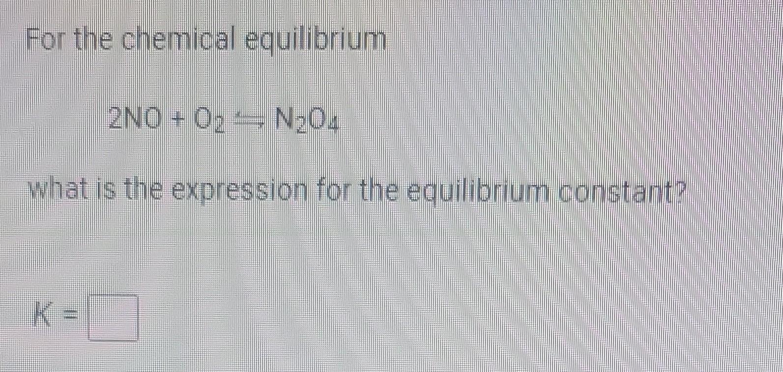 Solved For the chemical equilibrium 2NO+O2=N2O4 What is the | Chegg.com