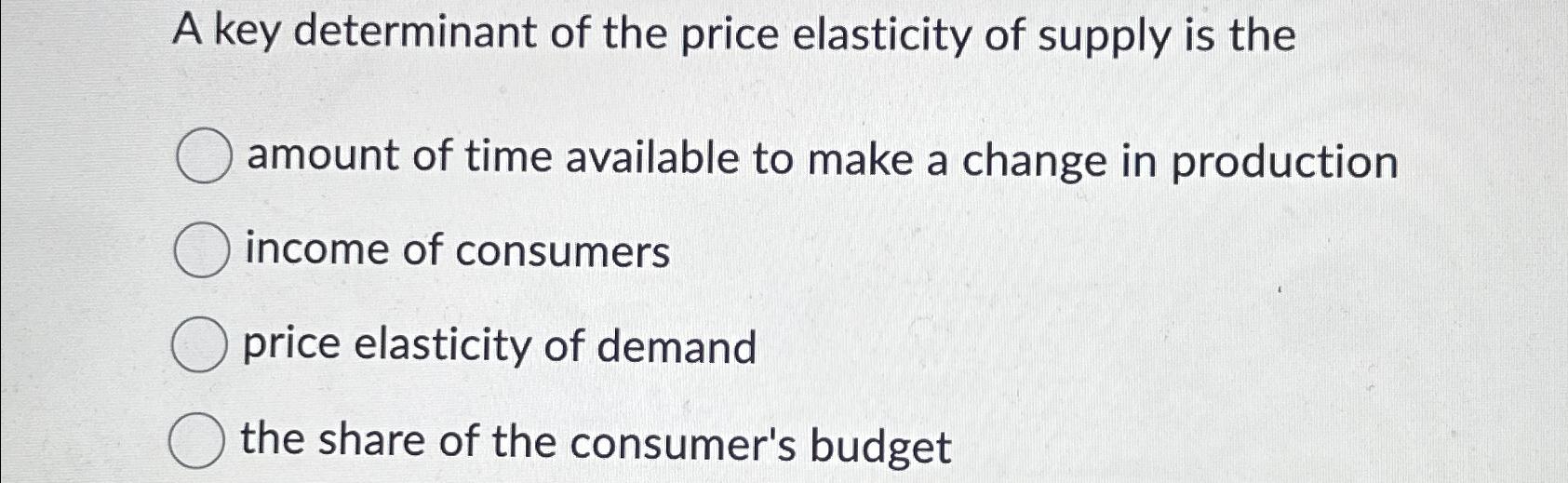 Solved A key determinant of the price elasticity of supply | Chegg.com