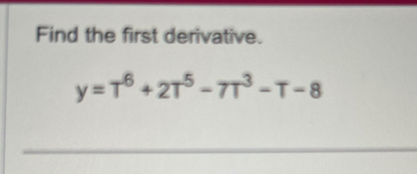 Solved Find the first derivative.y=T6+2T5-7T3-T-8 | Chegg.com