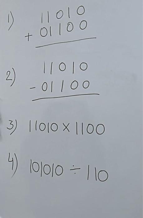 Solved 2) 11010 + 01 100 || 01 0 - 01 100 3) 11010 × 1100 4) | Chegg.com