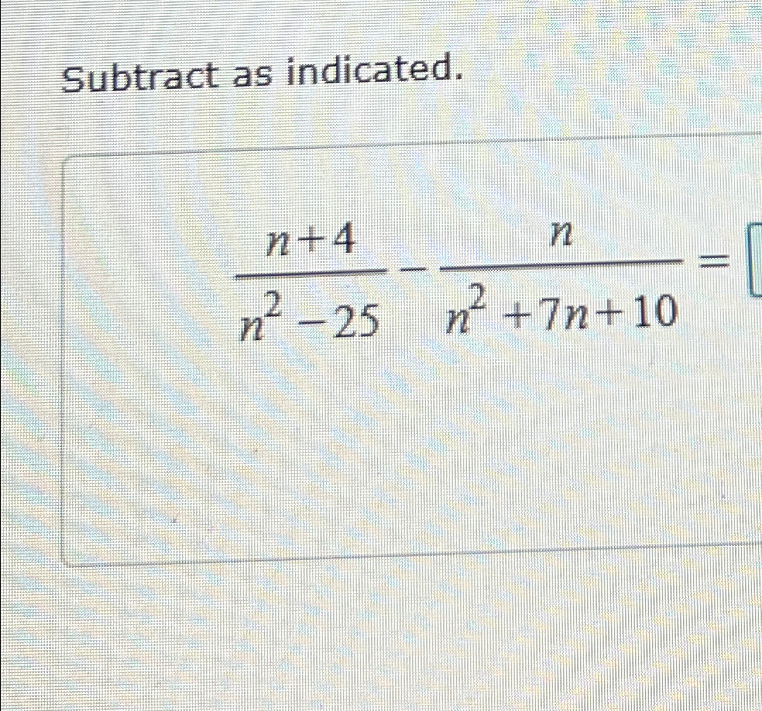 Solved Subtract as indicated.n+4n2-25-nn2+7n+10= | Chegg.com