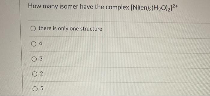 Solved How many isomer have the complex [Ni(en)2(H20)2]2+ | Chegg.com