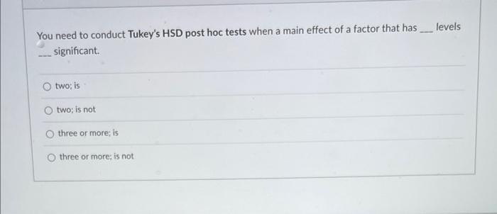 Solved levels You need to conduct Tukey's HSD post hoc tests | Chegg.com