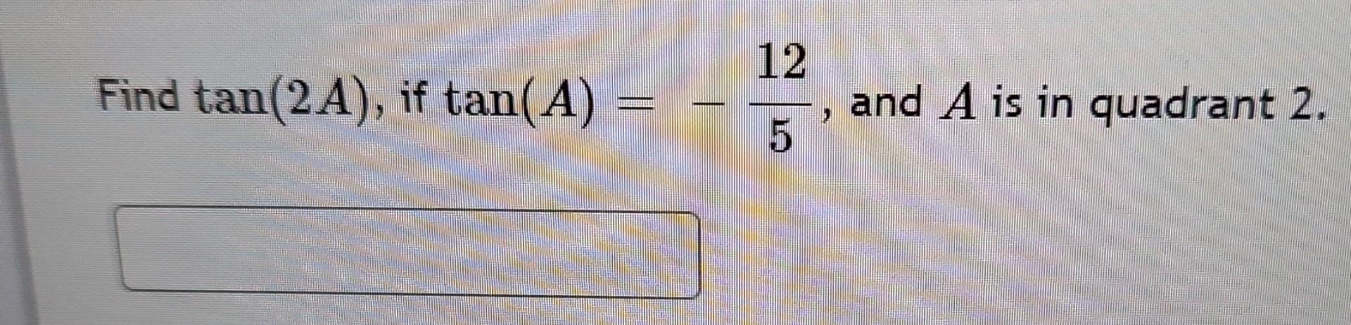 Solved 12 Find tan(2A), if tan(A) and A is in quadrant 2. 5 | Chegg.com