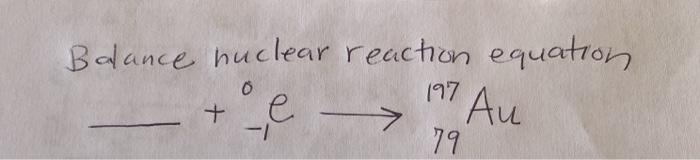 Solved Balance nuclear reaction equation, е 0 (17 Au > 79 | Chegg.com