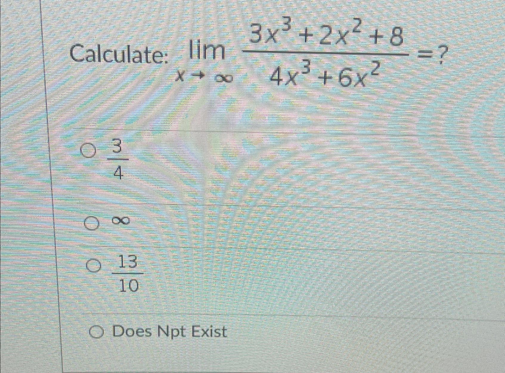 Solved Calculate: limx→∞3x3+2x2+84x3+6x2= ?34∞1310Does Npt | Chegg.com