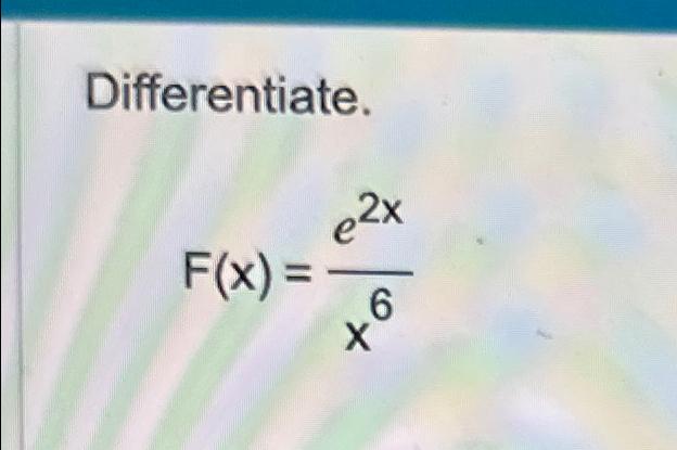 Solved Differentiate.F(x)=e2xx6 | Chegg.com