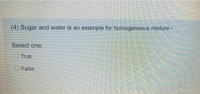 Solved (4) Sugar and water is an example for homogeneous | Chegg.com