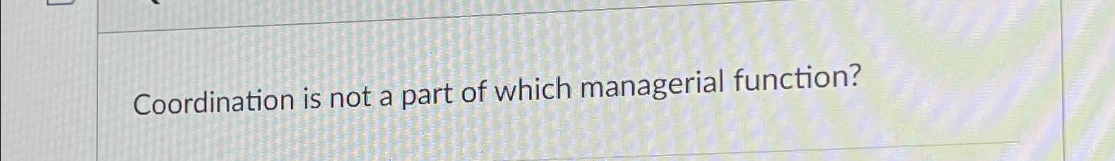 Solved Coordination is not a part of which managerial | Chegg.com
