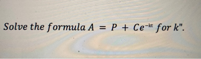 Solved Solve the formula A = P + Ce-kt for k". | Chegg.com