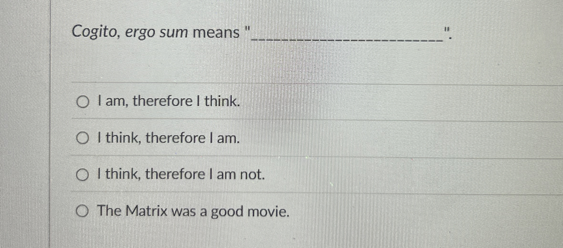 Solved Cogito, ergo sum means "".I am, ﻿therefore I think.I | Chegg.com