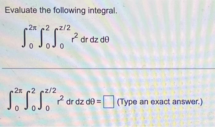 Solved Evaluate the following integral. ∫02π∫02∫0z/2r2drdzdθ | Chegg.com