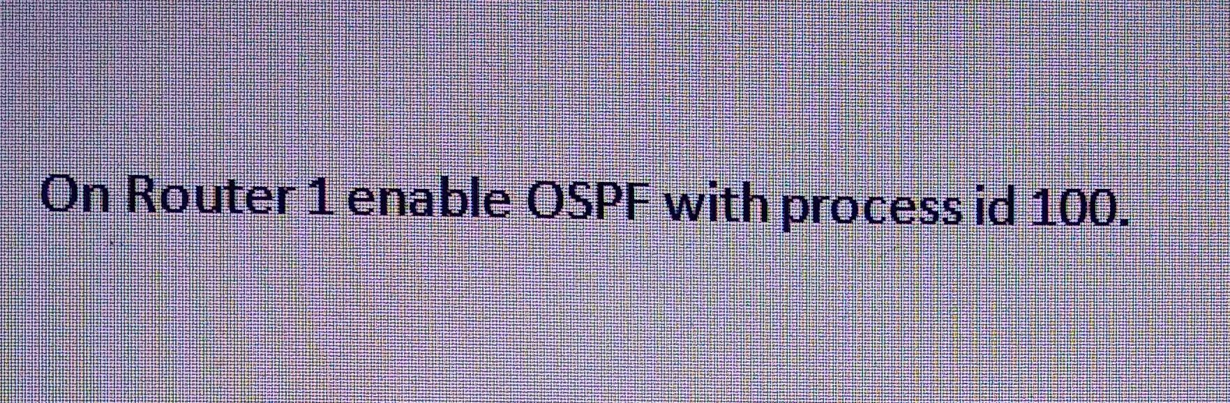 Solved On Router 1 enable OSPF with process id 100. | Chegg.com