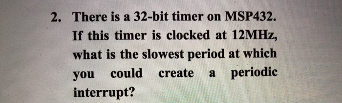 Solved 2. There is a 32-bit timer on MSP432. If this timer | Chegg.com