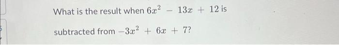 Solved What is the result when 6x² - 13x + 12 is subtracted | Chegg.com