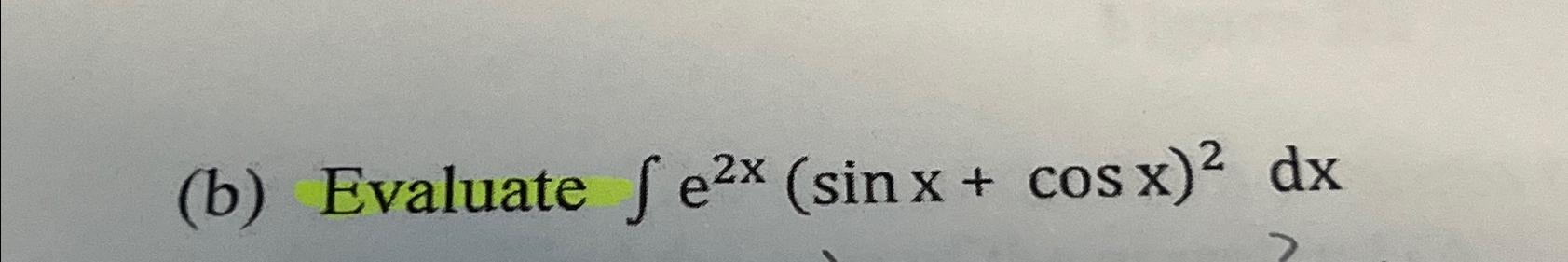 Solved (b) ﻿Evaluate ∫﻿﻿e2x(sinx+cosx)2dx | Chegg.com