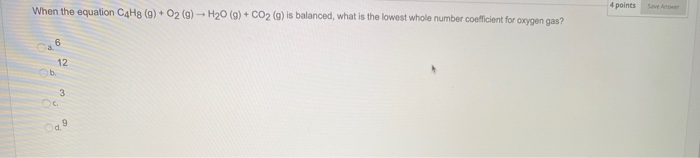 Solved 4 points When the equation C4H8 (9) + O2 (9) - H20 | Chegg.com