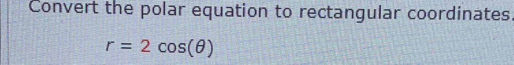 Solved Convert the polar equation to rectangular | Chegg.com
