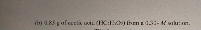 Solved (b) 0.85 g of acetic acid (HC2H302) from a 0.30- M | Chegg.com