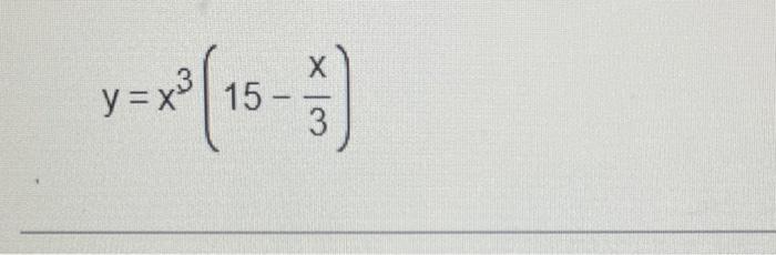 Solved y=x3(15−3x) | Chegg.com