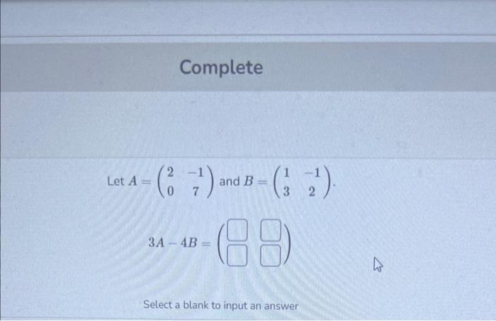 Solved A=(20−17) and B=(13−12) 3A−4B=( Select a blank to | Chegg.com