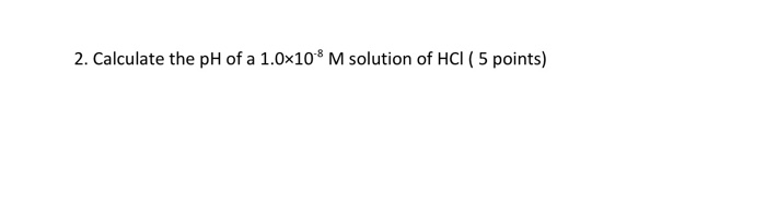 Solved 2. Calculate the pH of a 1.0x108 M solution of HCl ( | Chegg.com