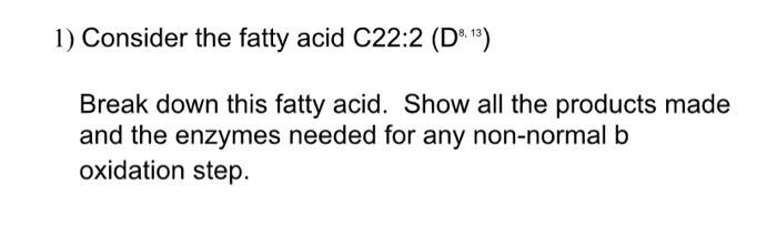 Solved 1) Consider the fatty acid C22:2 (D:13) Break down | Chegg.com