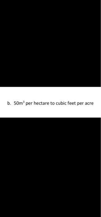 Solved b. 50 m3 per hectare to cubic feet per acre | Chegg.com