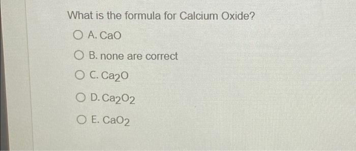 Solved What is the formula for Calcium Oxide? A. CaO B. none | Chegg.com