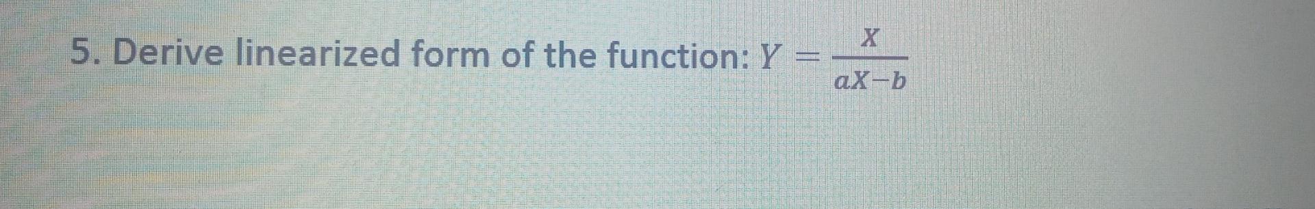 Solved 5. Derive linearized form of the function: Y ST ax-b | Chegg.com Solved 5. Derive linearized form of the function: Y ST ax-b | Chegg.com