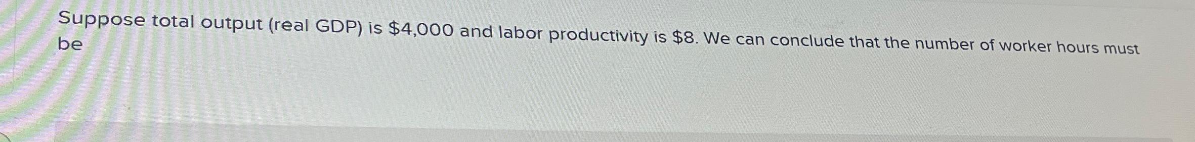 Solved Suppose total output (real GDP) ﻿is $4,000 ﻿and labor | Chegg.com