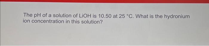 Solved The pH of a solution of LiOH is 10.50 at 25∘C. What | Chegg.com