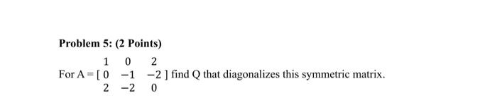 Solved Problem 5: (2 Points) For A=[100−12−2] find Q that | Chegg.com