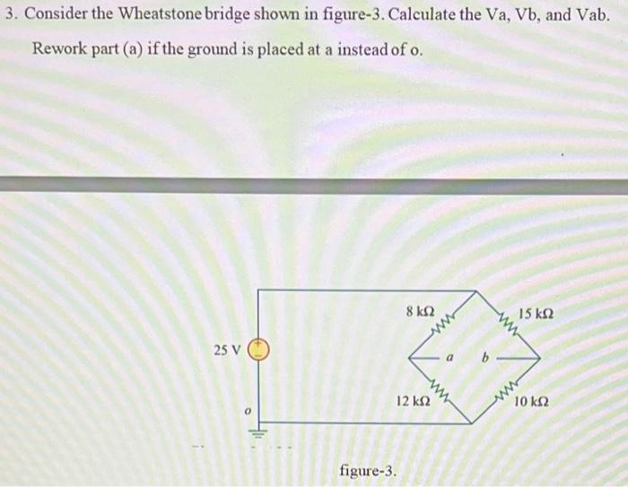 Solved 3. Consider the Wheatstone bridge shown in figure-3. | Chegg.com