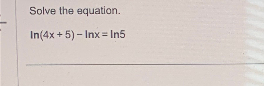 Solved Solve the equation.ln(4x+5)-lnx=ln5 | Chegg.com