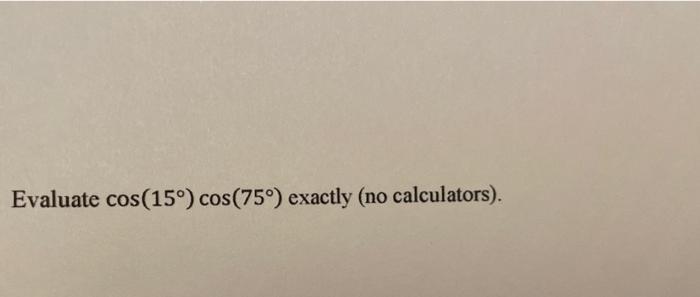 Solved Evaluate cos(15∘)cos(75∘) exactly (no calculators). | Chegg.com