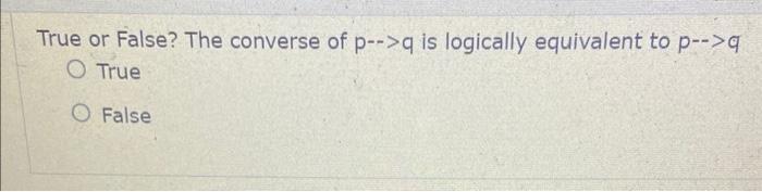 Solved t or f , the converse of p-->q is logically | Chegg.com