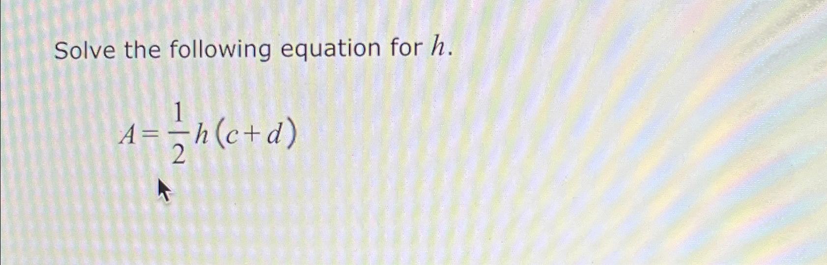 Solved Solve the following equation for h.A=12h(c+d) | Chegg.com