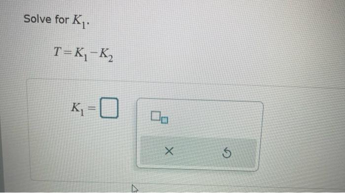 Solved Solve for K1. T=K1−K2 | Chegg.com